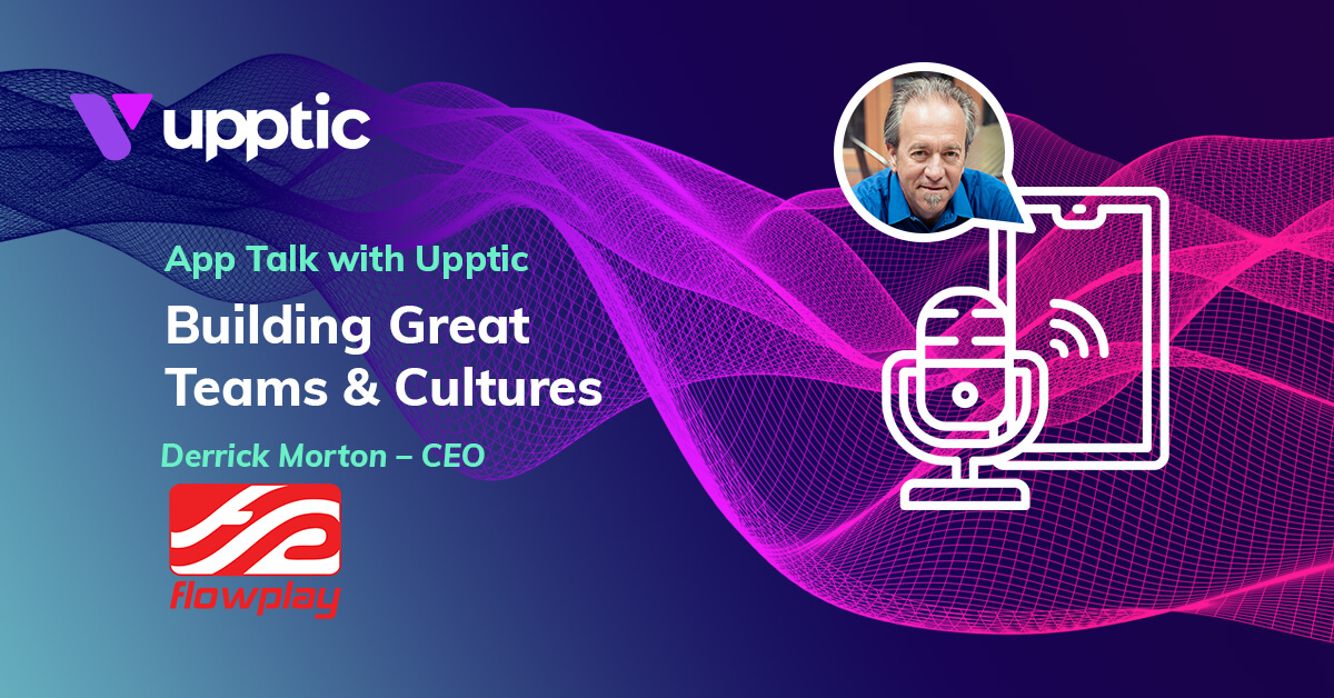 Building Great Teams & Cultures with Derrick Morton (FlowPlay) – App Talk with Upptic - Upptic