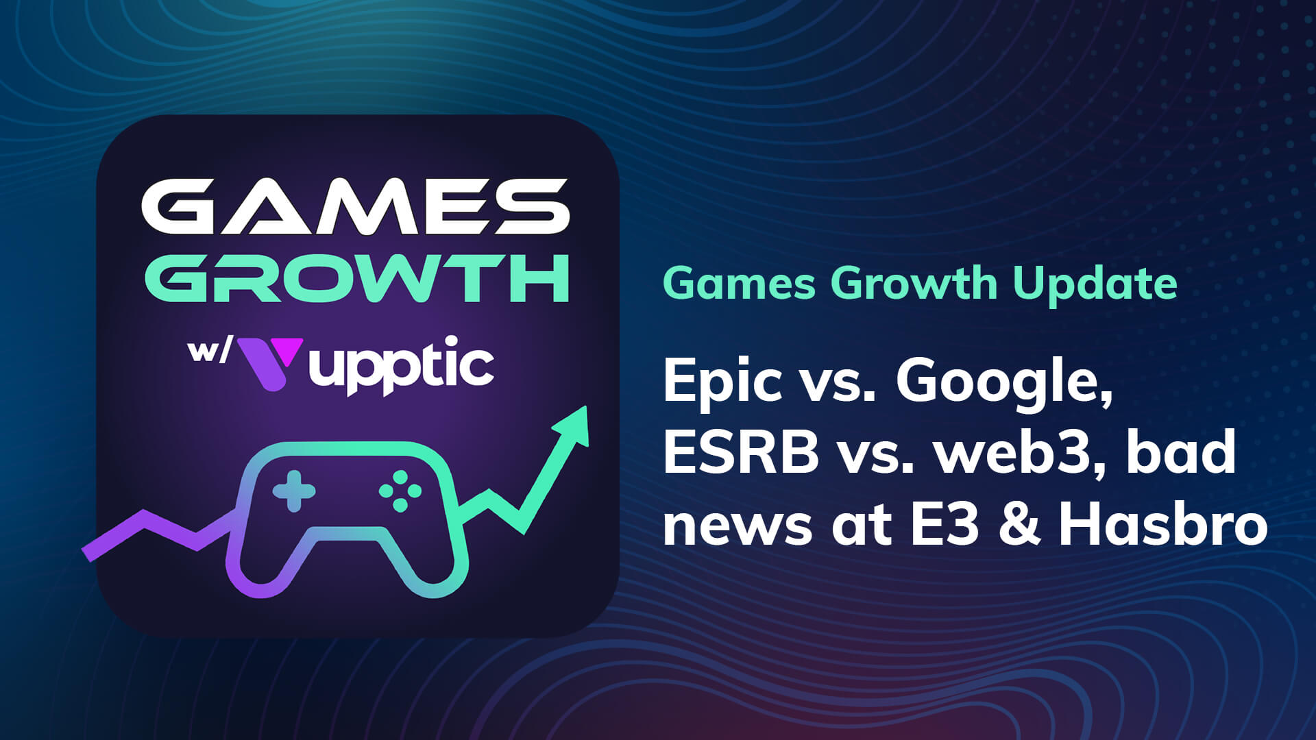Epic vs. Google, ESRB vs. web3, bad news at E3 & Hasbro – Games Growth Update with Upptic - Upptic